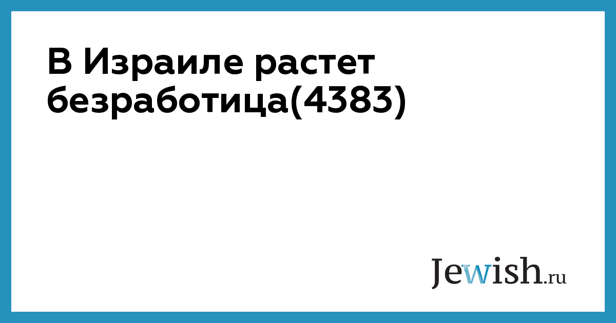 В Израиле растет безработица(4383) // Jewish.Ru — Глобальный еврейский онлайн центр
